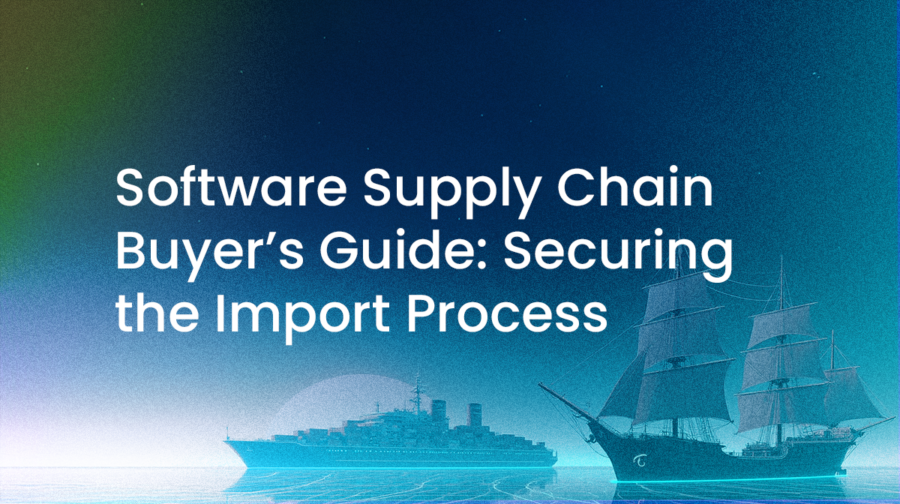Software Supply Chain Buyer’s Guide: Securing the Import Process ... Software Supply Chain Buyer’s Guide: Securing the Import Process ...