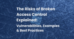 The Risks of Broken Access Control Explained: Vulnerabilities, Examples ...